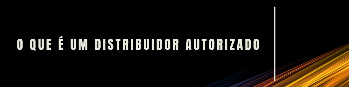 Distribuidor Autorizado - Conheça a Importância deles no Mercado!